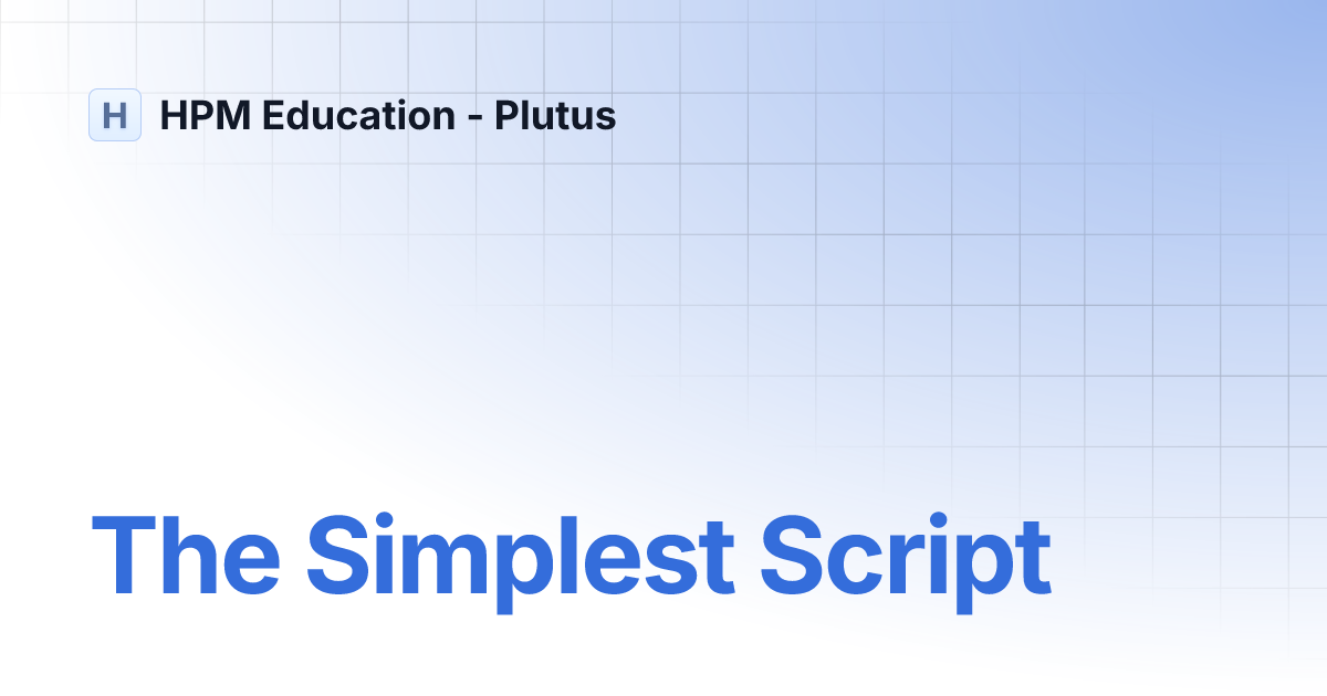 The Simplest Script | HPM Education - Plutus